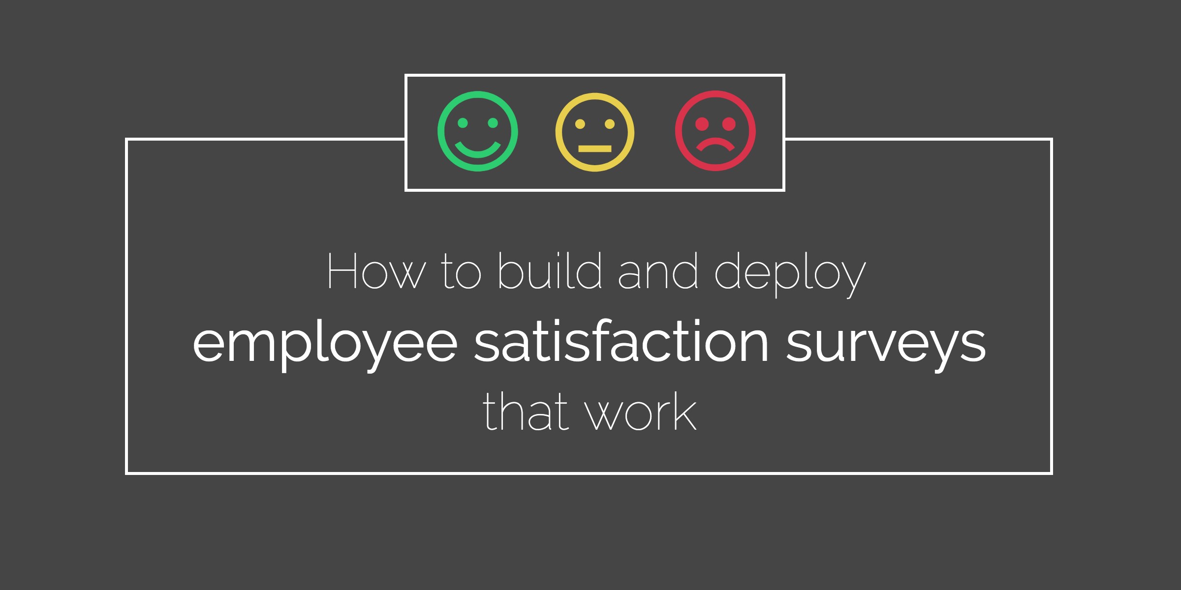 How to build and deploy employee satisfaction surveys that work