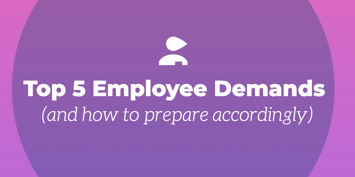 Top 5 Employee Demands (and How to Prepare Accordingly)