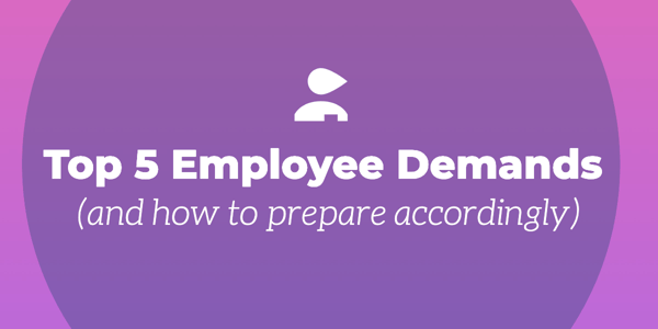 Top 5 Employee Demands (and How to Prepare Accordingly)